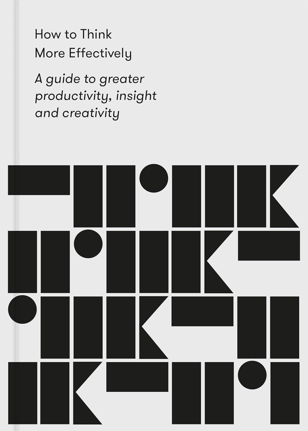 How to Think More Effectively: A Guide to greater productivity, insight ...