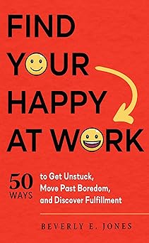 Find Your Happy at Work: 50 Ways to Get Unstuck, Move Past Boredom, and ...