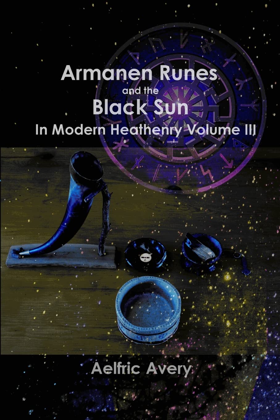 Armanen Runes and the Black Sun in Modern Heathenry Volume III: Avery ...