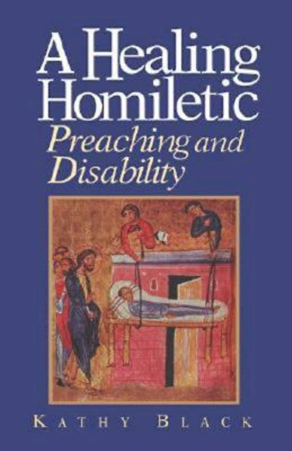 A Healing Homiletic: Preaching and Disability: Black, Kathy ...