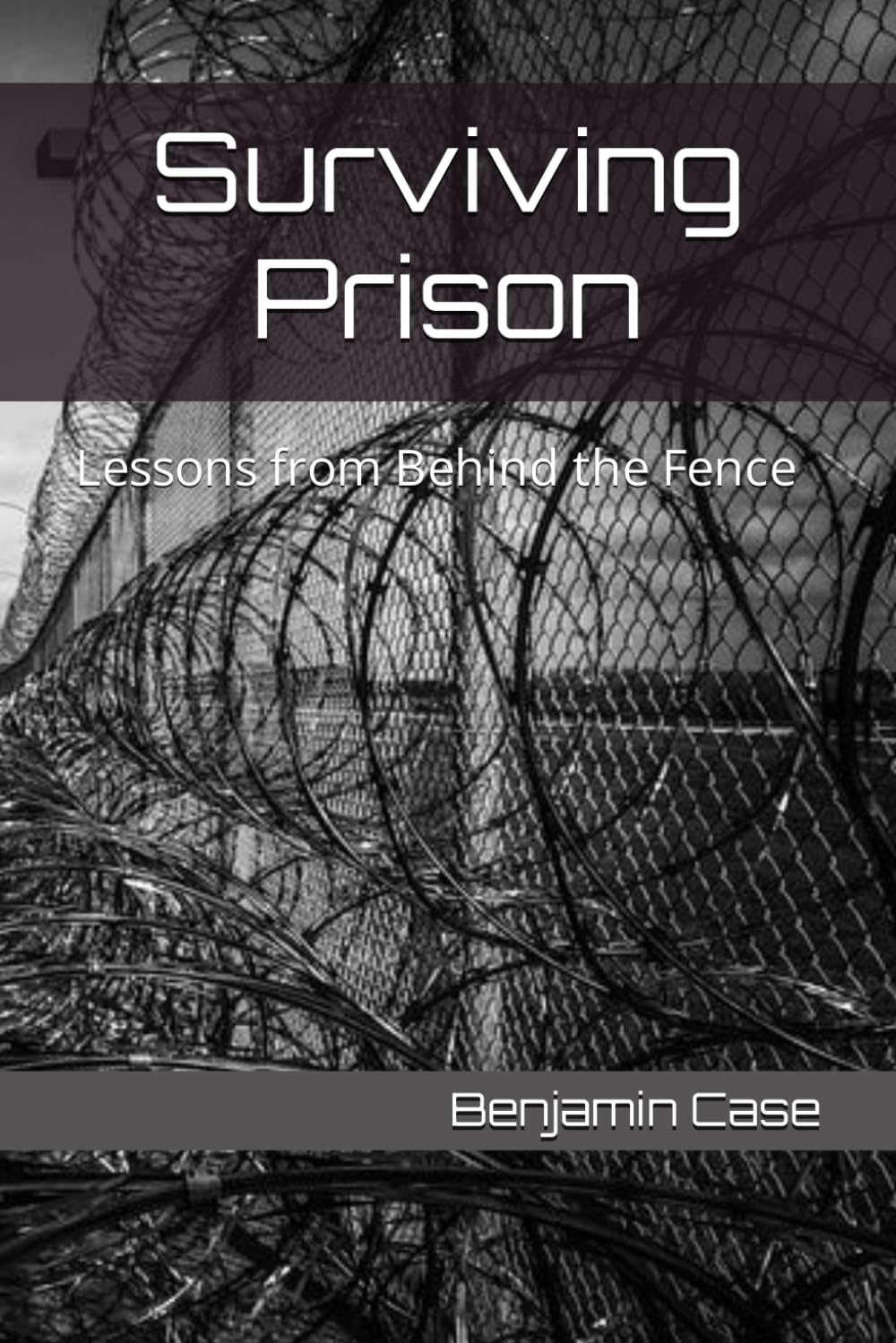 Surviving Prison: Lessons from Behind the Fence: Case, Benjamin ...