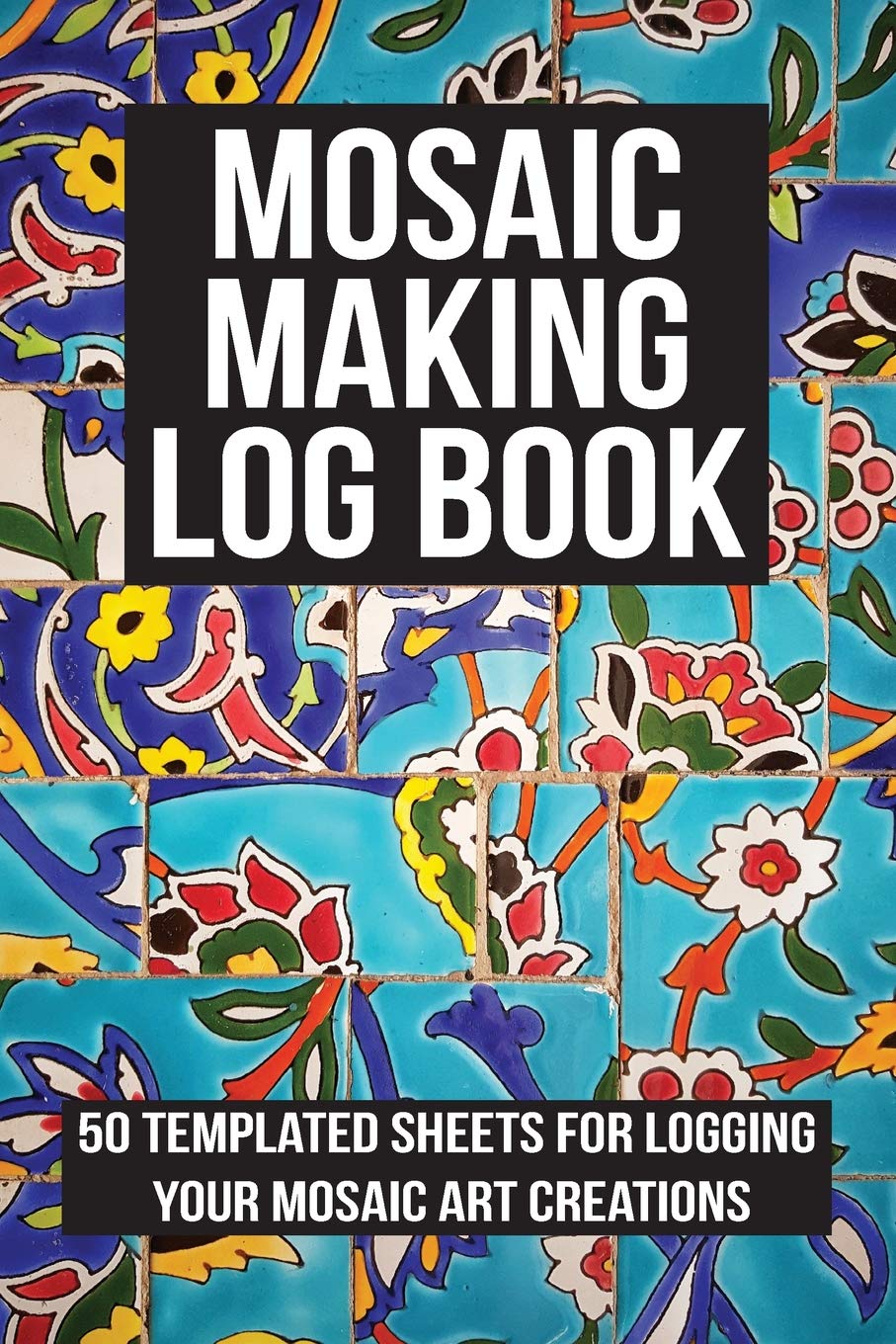 Buy Mosaic Making Log Book: 50 Templated Sheets for Logging Your Mosaic ...