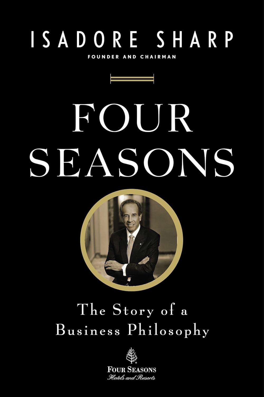 Four Seasons: The Story of a Business Philosophy : Isadore Sharp ...
