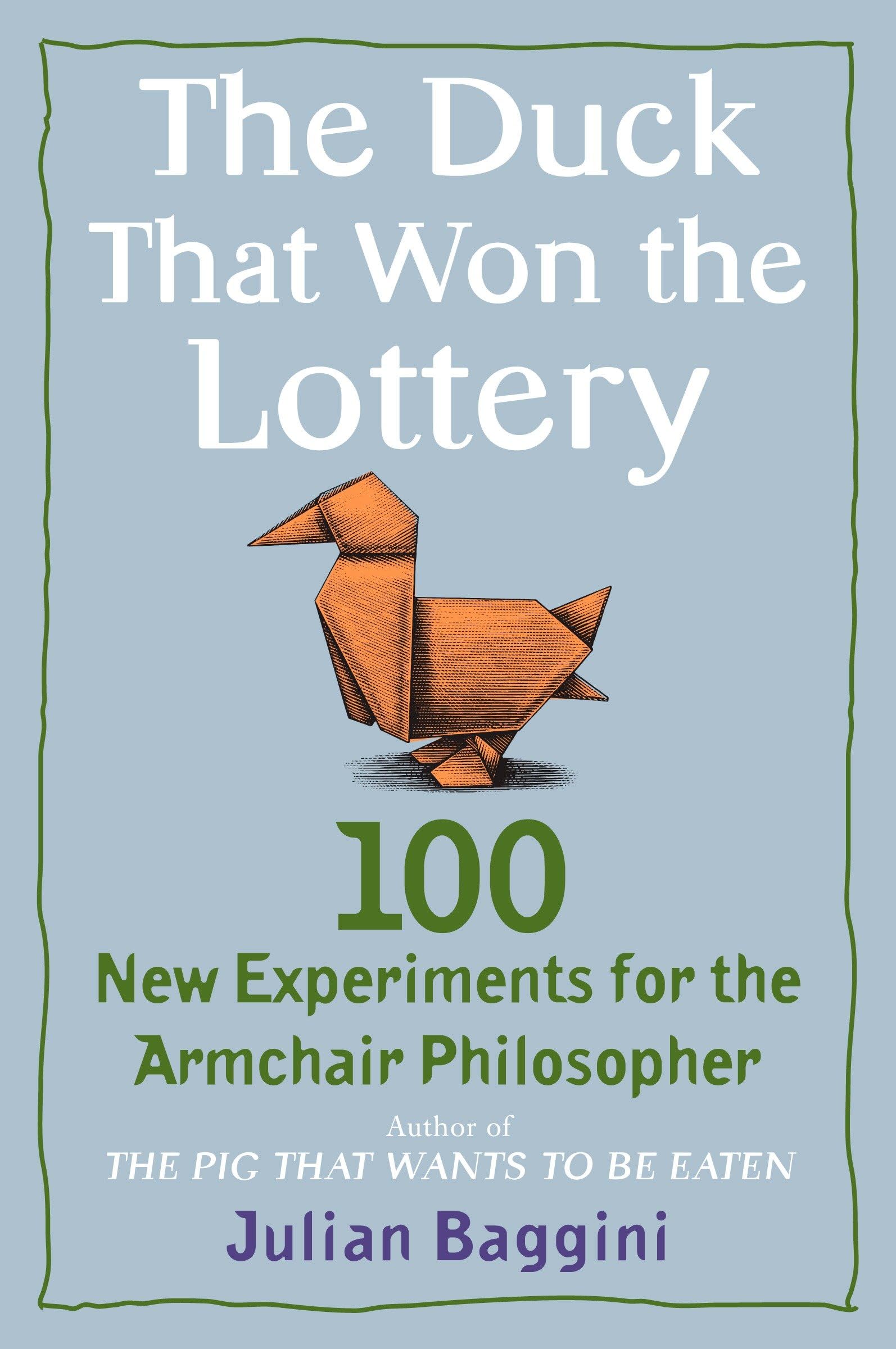 The Duck That Won the Lottery: 100 New Experiments for the Armchair Philosopher: Baggini, Julian ...