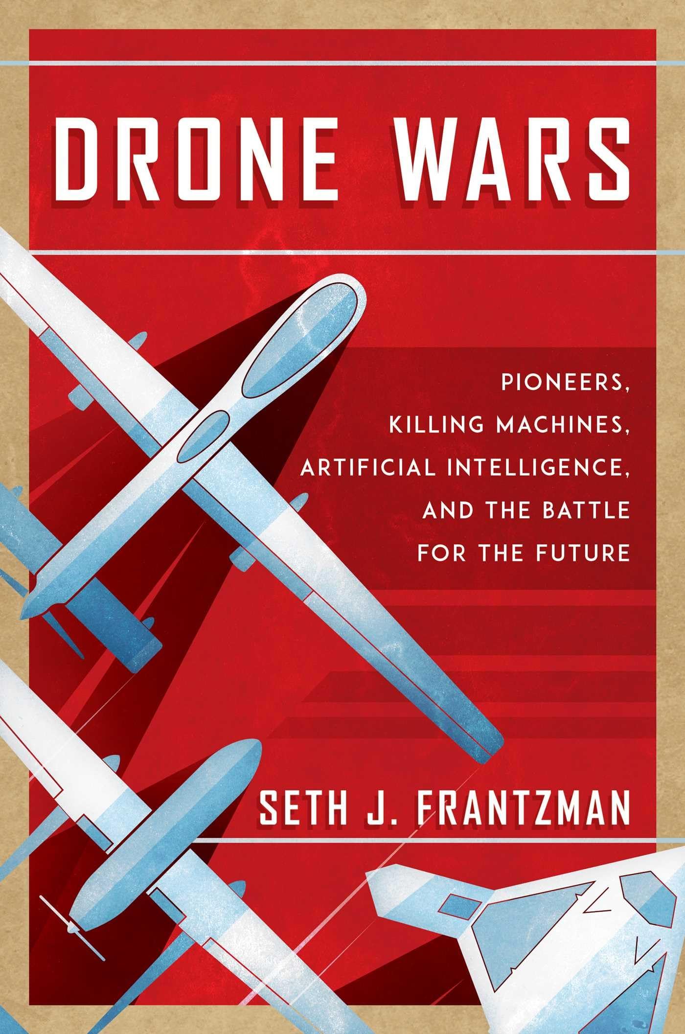Drone Wars: Pioneers, Killing Machines, Artificial Intelligence, and ...