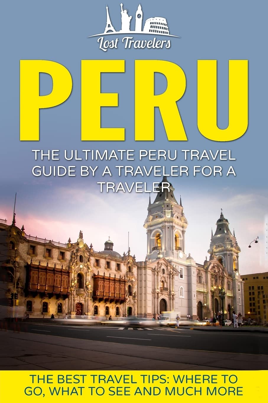 Peru: The Ultimate Peru Travel Guide By A Traveler For A Traveler: The ...