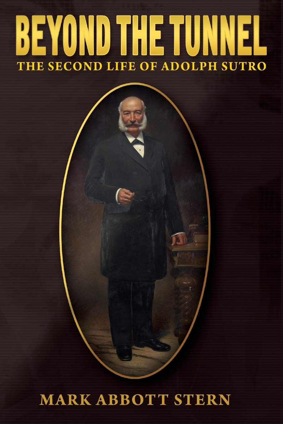 Beyond The Tunnel: The Second Life Of Adolph Sutro: Stern, Mark Abbott ...