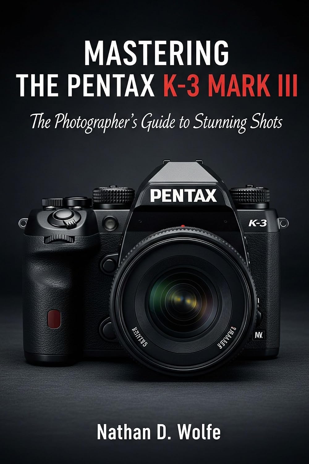 MASTERING THE PENTAX K-3 MARK III: The Photographer’s Guide to Stunning ...