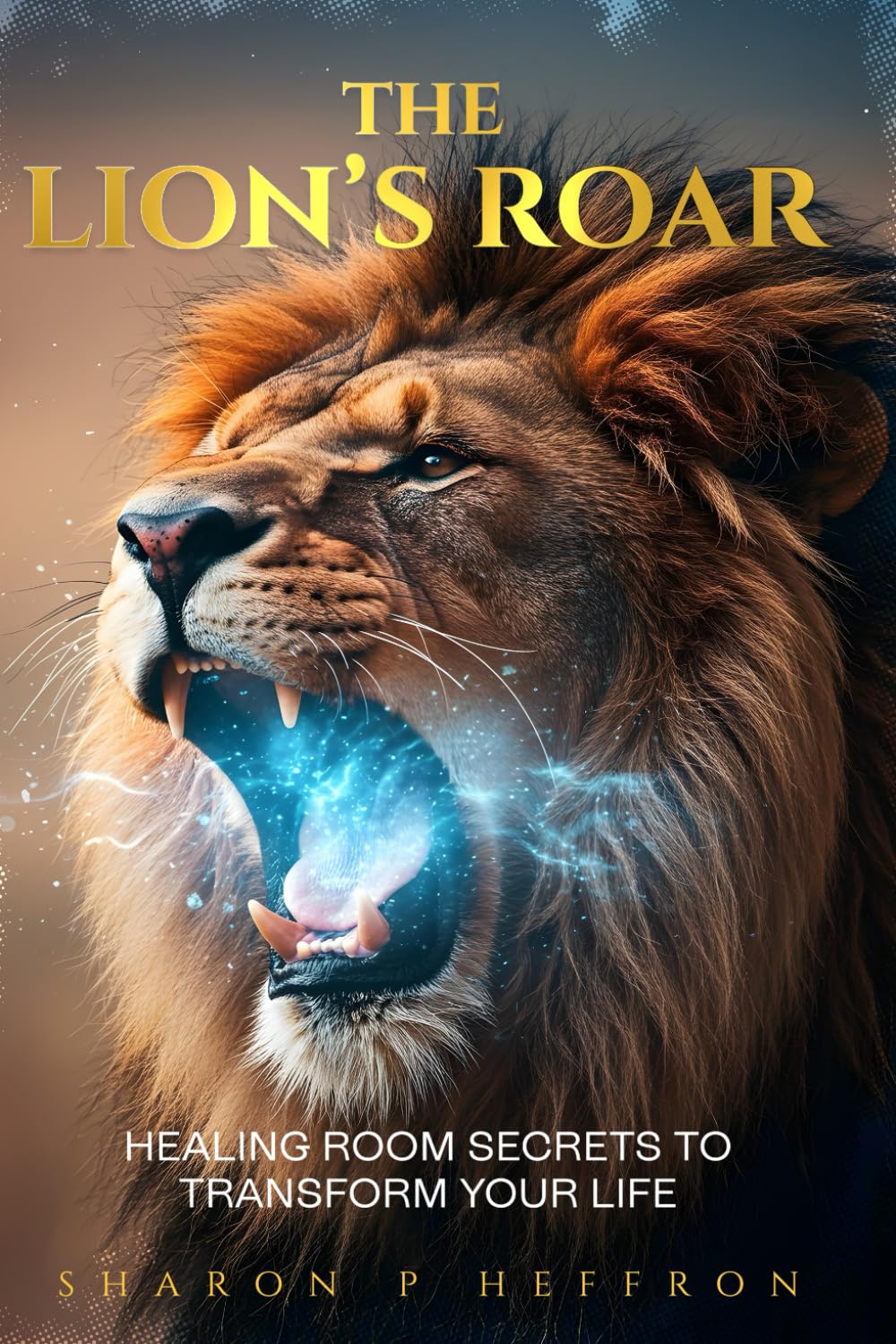 The Lion’s Roar: Healing Room Secrets to Transform Your Life: Amazon.co ...