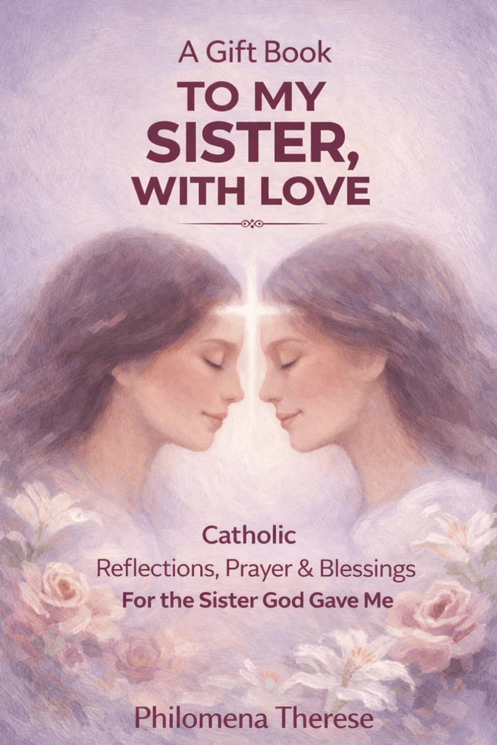 A Gift Book To My Sister, With Love: Catholic Reflections, Prayers and ...