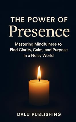The Power of Presence: Mastering Mindfulness to Find Clarity, Calm, and Purpose in a Noisy World ...