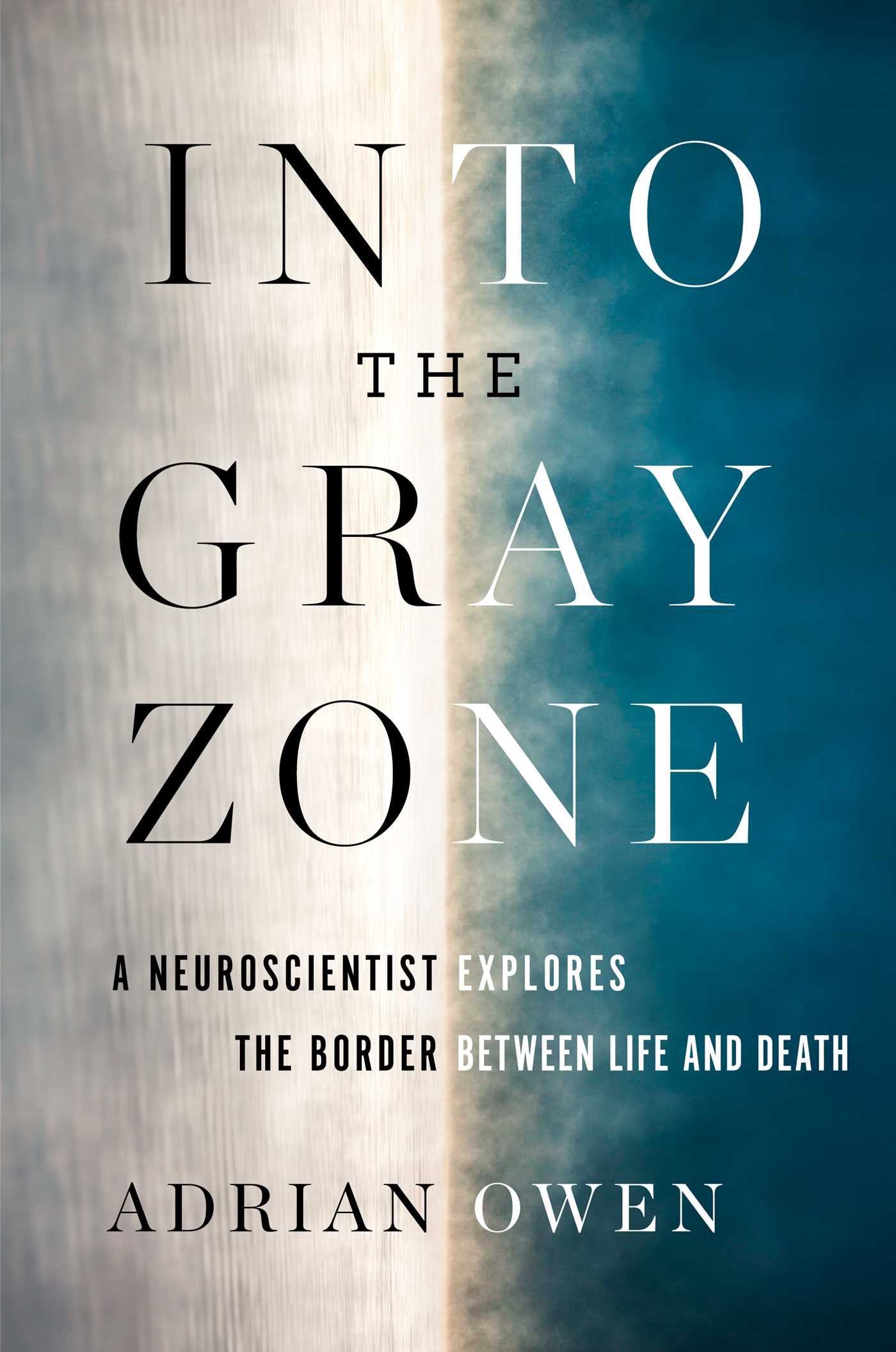 Into the Gray Zone: A Neuroscientist Explores the Border Between Life ...