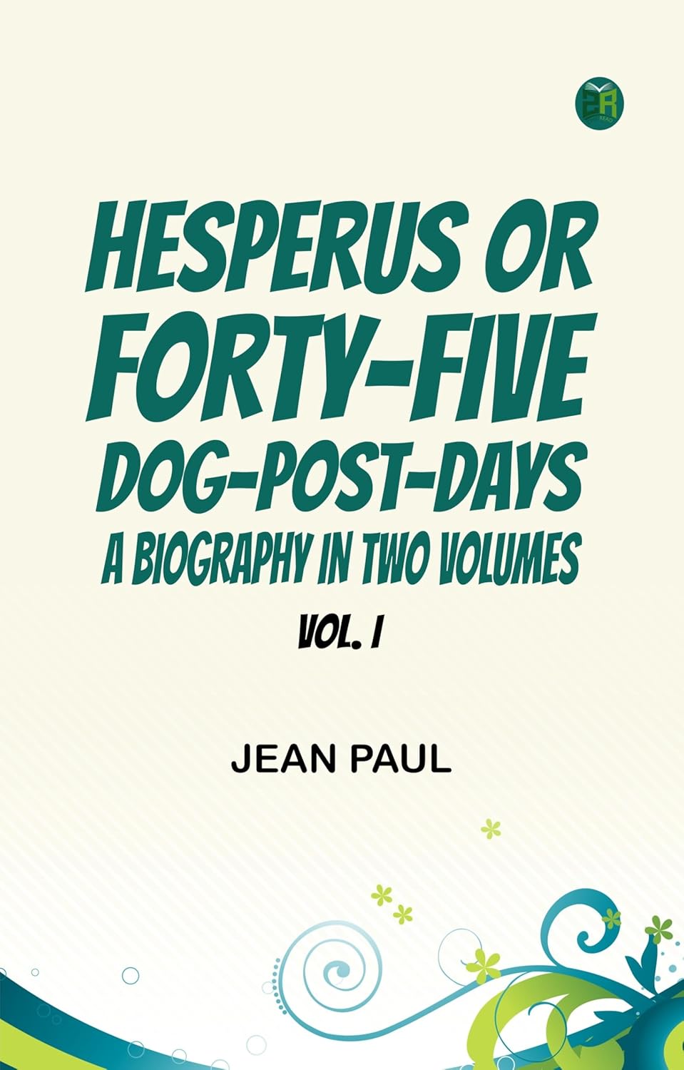 HESPERUS OR FORTY-FIVE DOG-POST-DAYS A BIOGRAPHY IN TWO VOLUMES. VOL. I ...