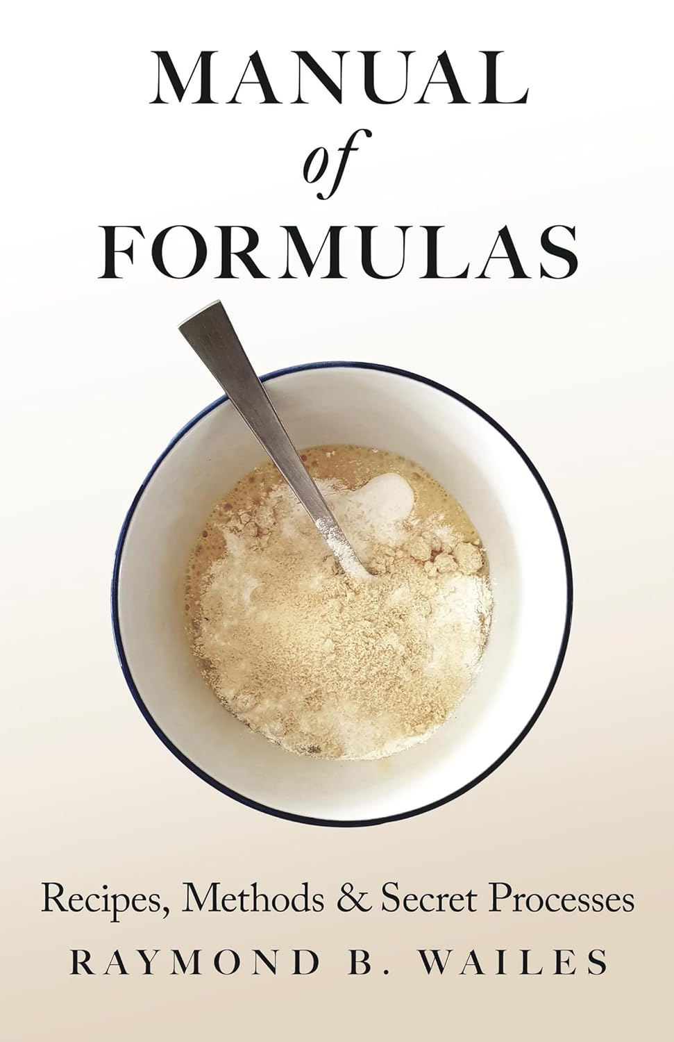 Manual of Formulas: Recipes, Methods & Secret Processes: Wailes ...