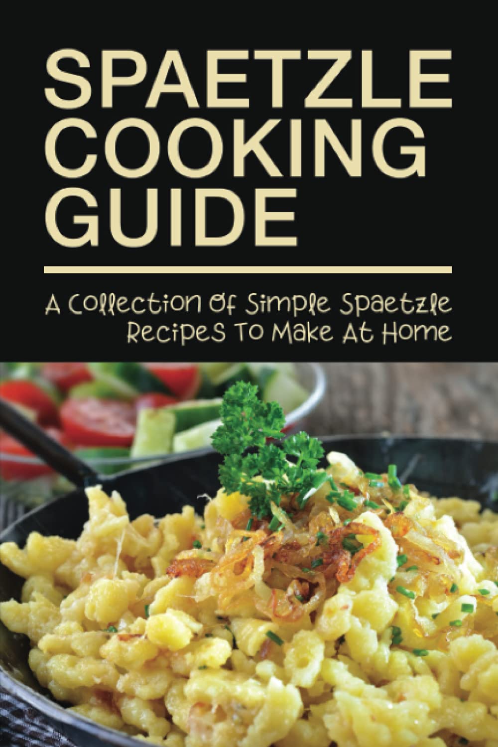Spaetzle Cooking Guide: A Collection Of Simple Spaetzle Recipes To Make ...