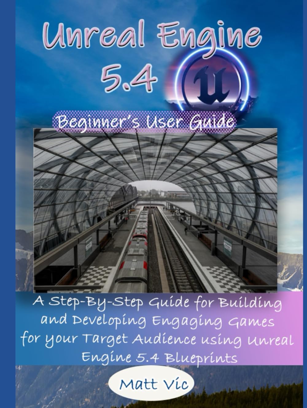 Buy Unreal Engine 5.4 Beginner's User Guide: A Step-By-Step Guide for Building and Developing ...