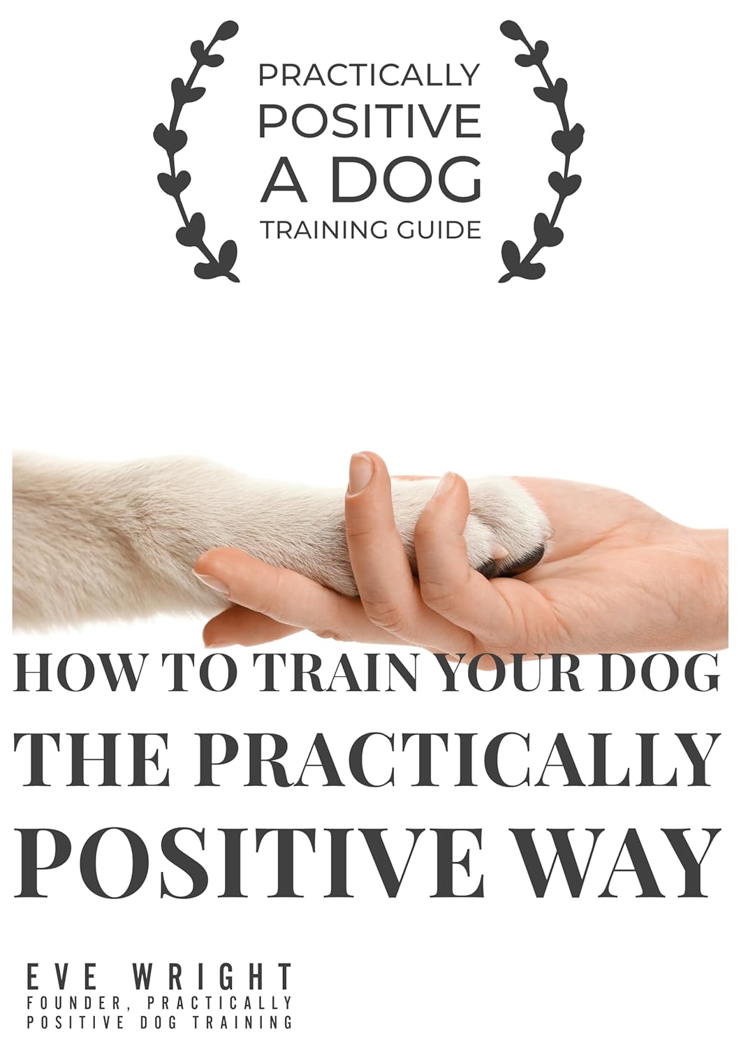 How to Train Your Dog the Practically Positive Way: Practically ...
