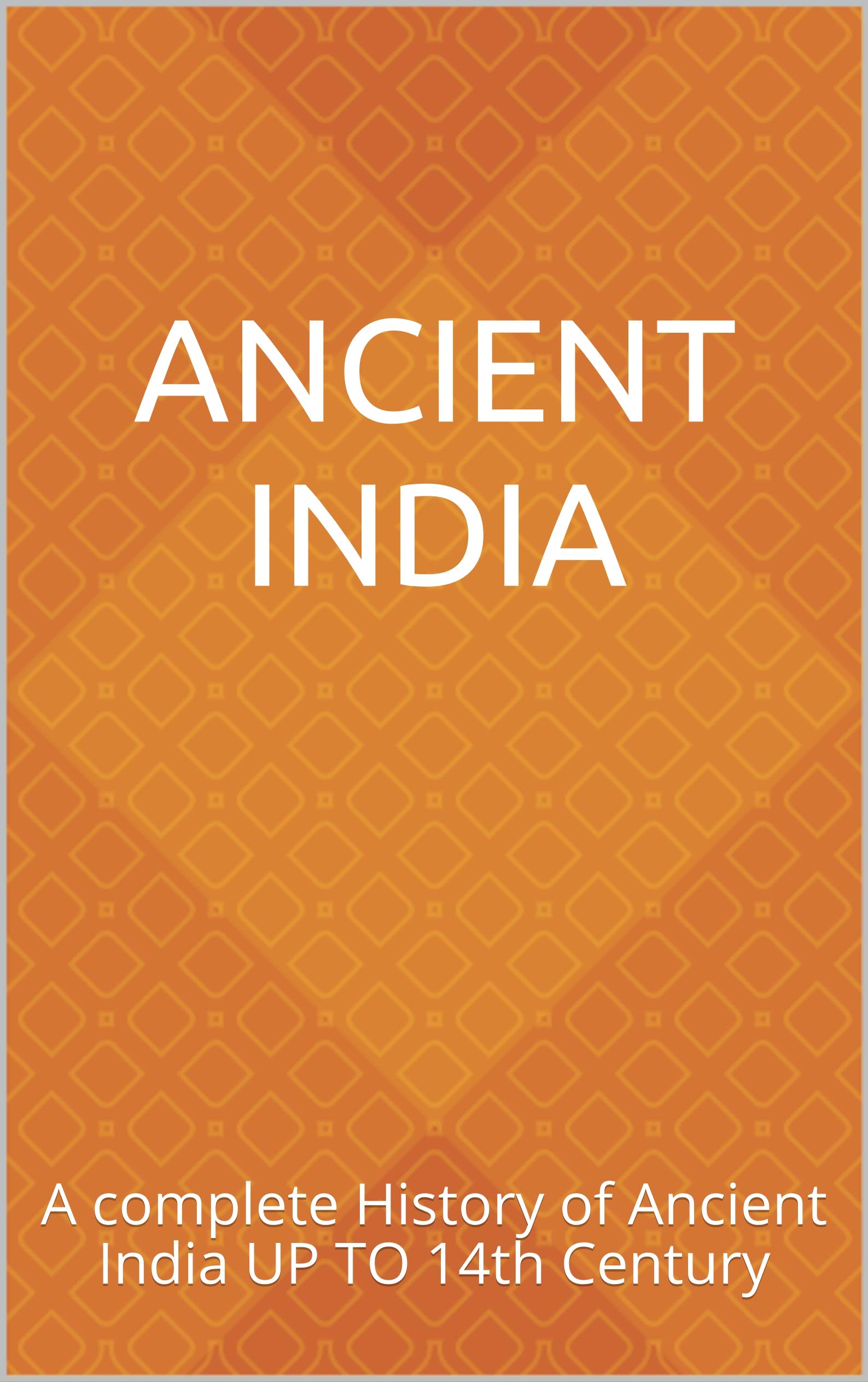 Buy Ancient India: A complete History of Ancient India UP TO 14th ...