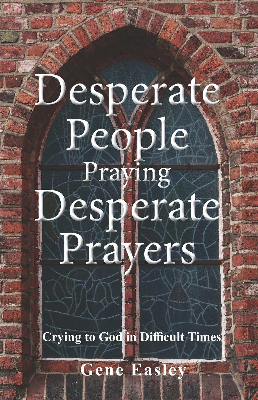Desperate People Praying Desperate Prayers: Crying to God in Difficult ...