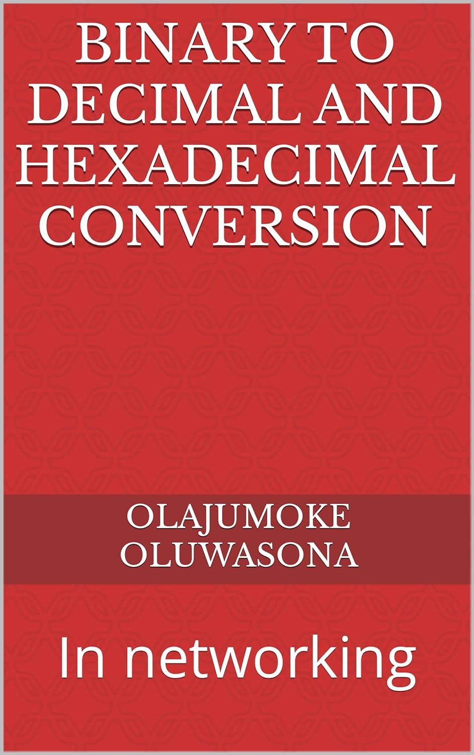 Binary To Decimal And Hexadecimal Conversion In Networking Ebook Oluwasona Olajumoke Amazon