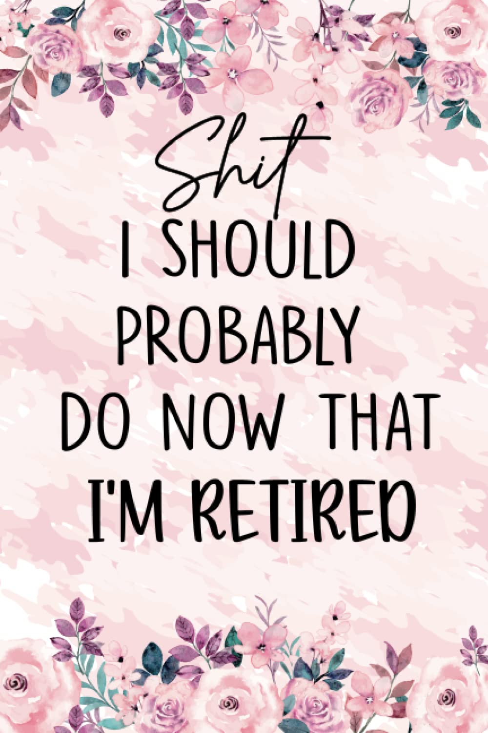 Amazon.com: Shit I Should Probably Do Now That I'm Retired: Funny ...