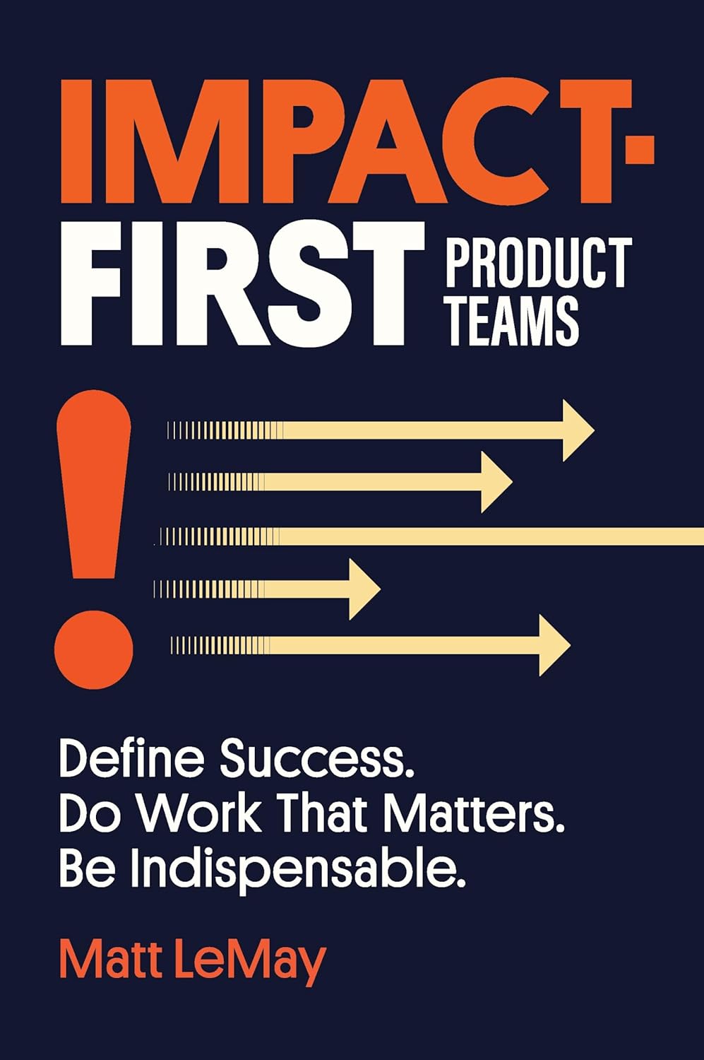 Impact-first Product Teams: Define Success. Do Work That Matters. Be ...