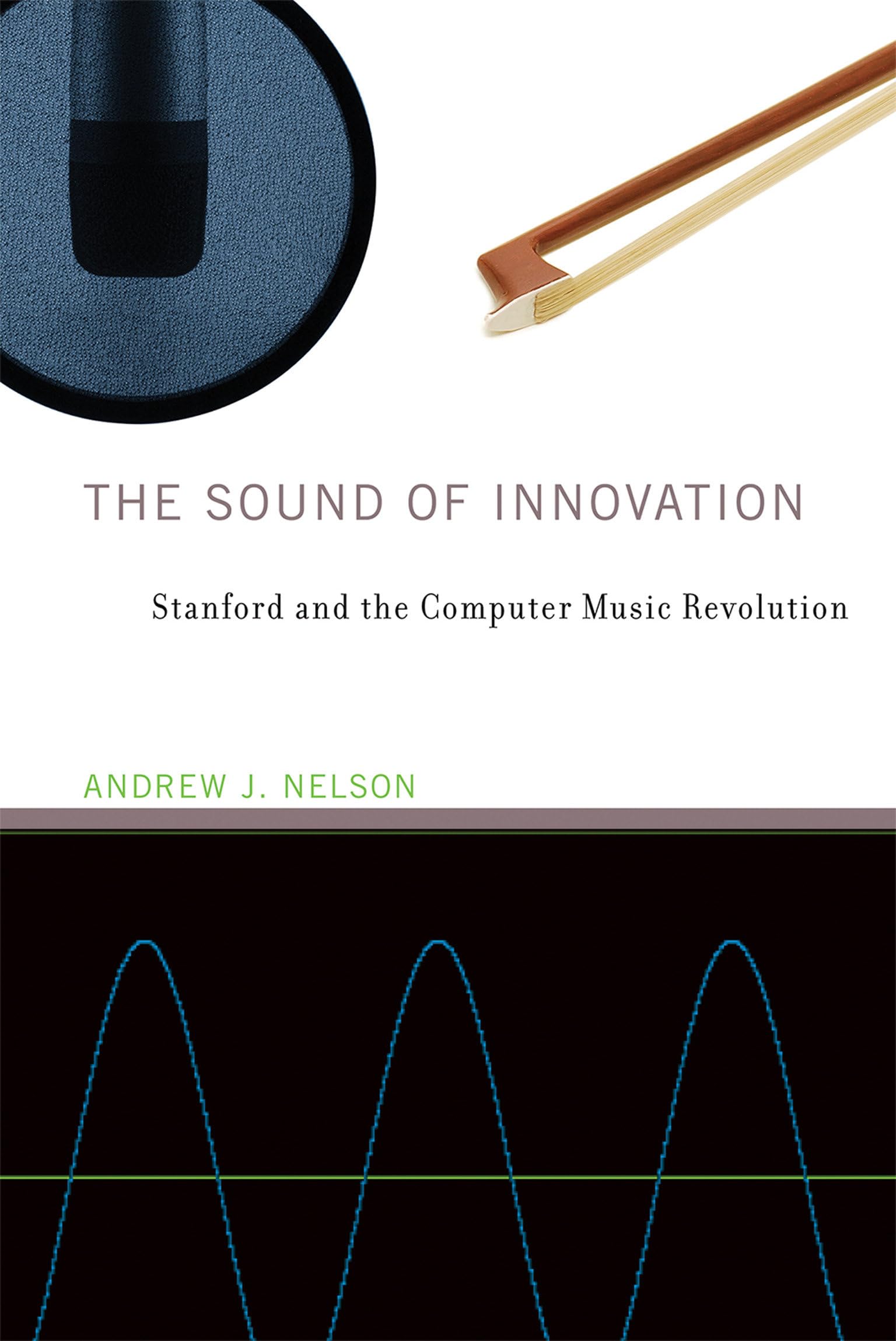 The Sound of Innovation: Stanford and the Computer Music Revolution (Inside Technology): Nelson ...
