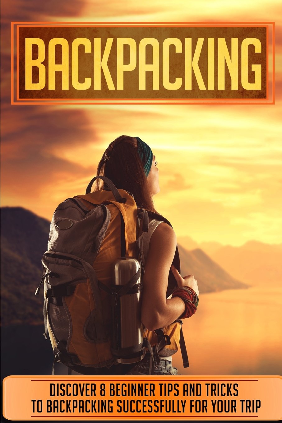 Backpacking: Discover 8 Beginner Tips And Tricks To Backpacking ...