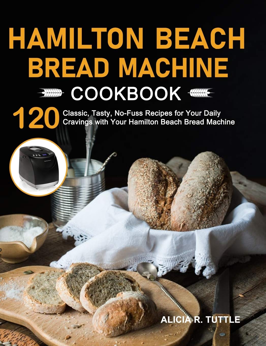Hamilton Beach Bread Machine Cookbook: 120 Classic, Tasty, No-Fuss ...