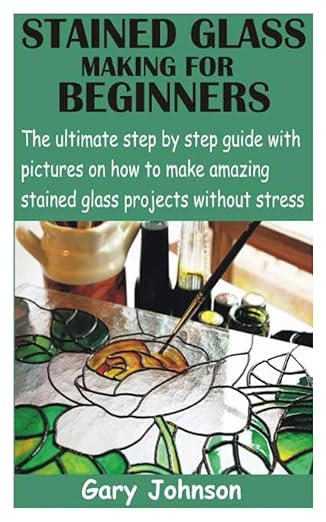Amazon.com: STAINED GLASS MAKING FOR BEGINNERS: The ultimate step by ...