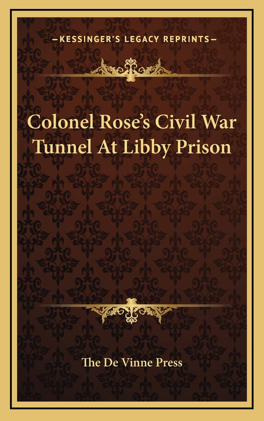 Colonel Rose's Civil War Tunnel At Libby Prison: The De Vinne Press ...