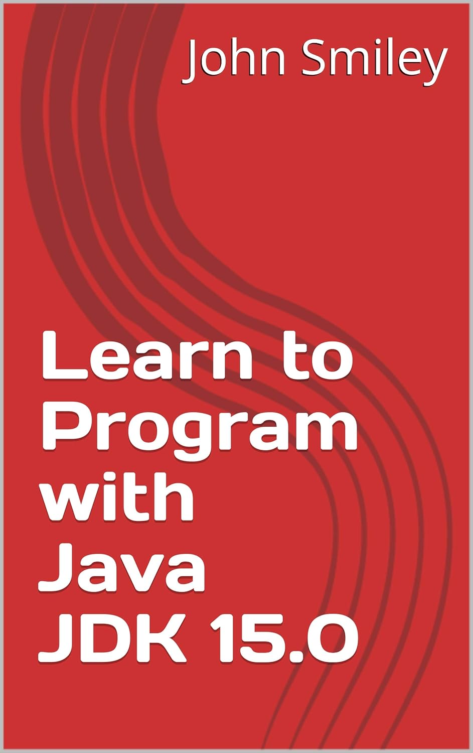 Learn to Program with Java JDK 15.0 (Professor Smiley teaches Computer Programming, or as the ...