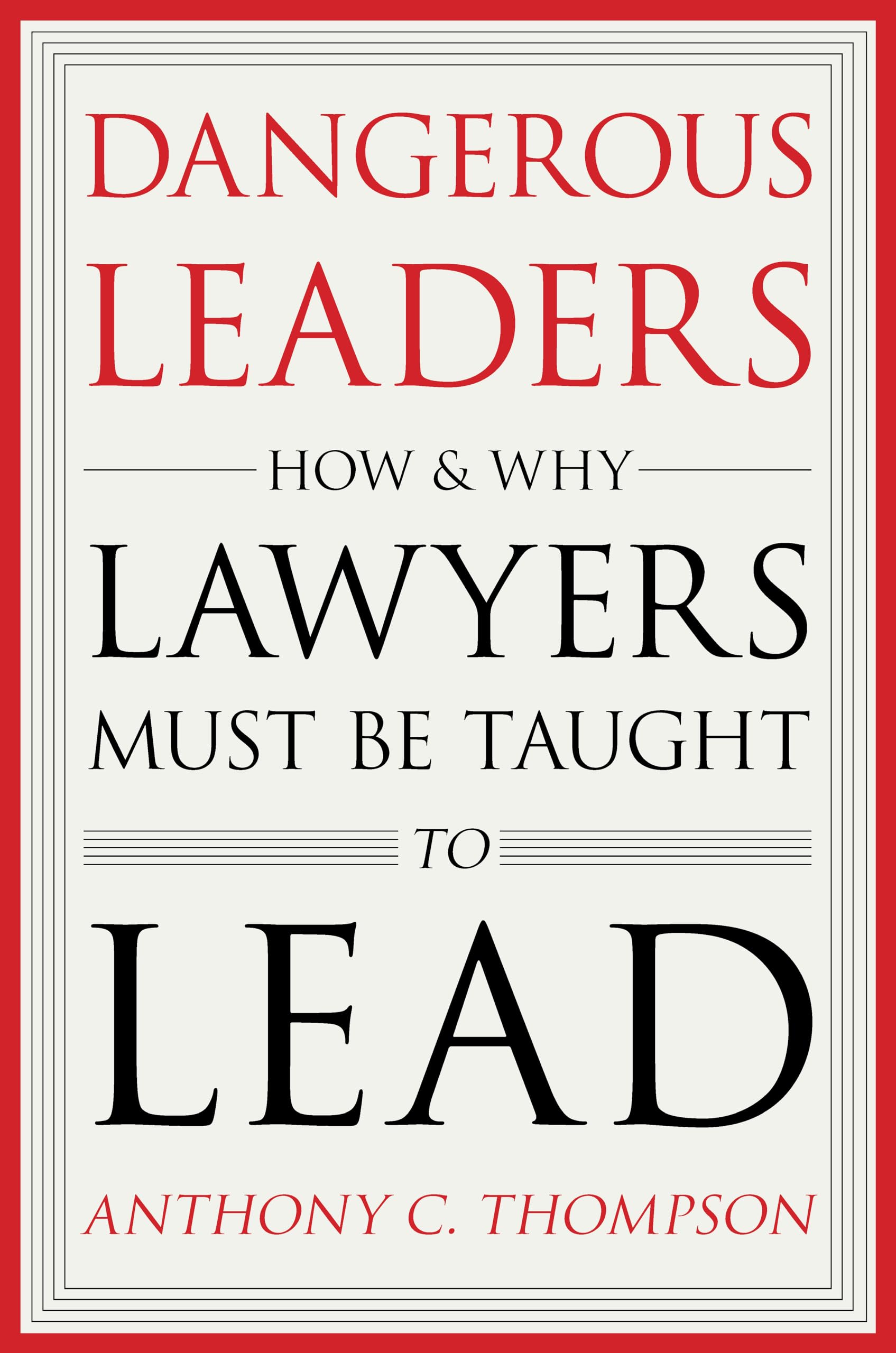 Dangerous Leaders: How and Why Lawyers Must Be Taught to Lead: Thompson ...