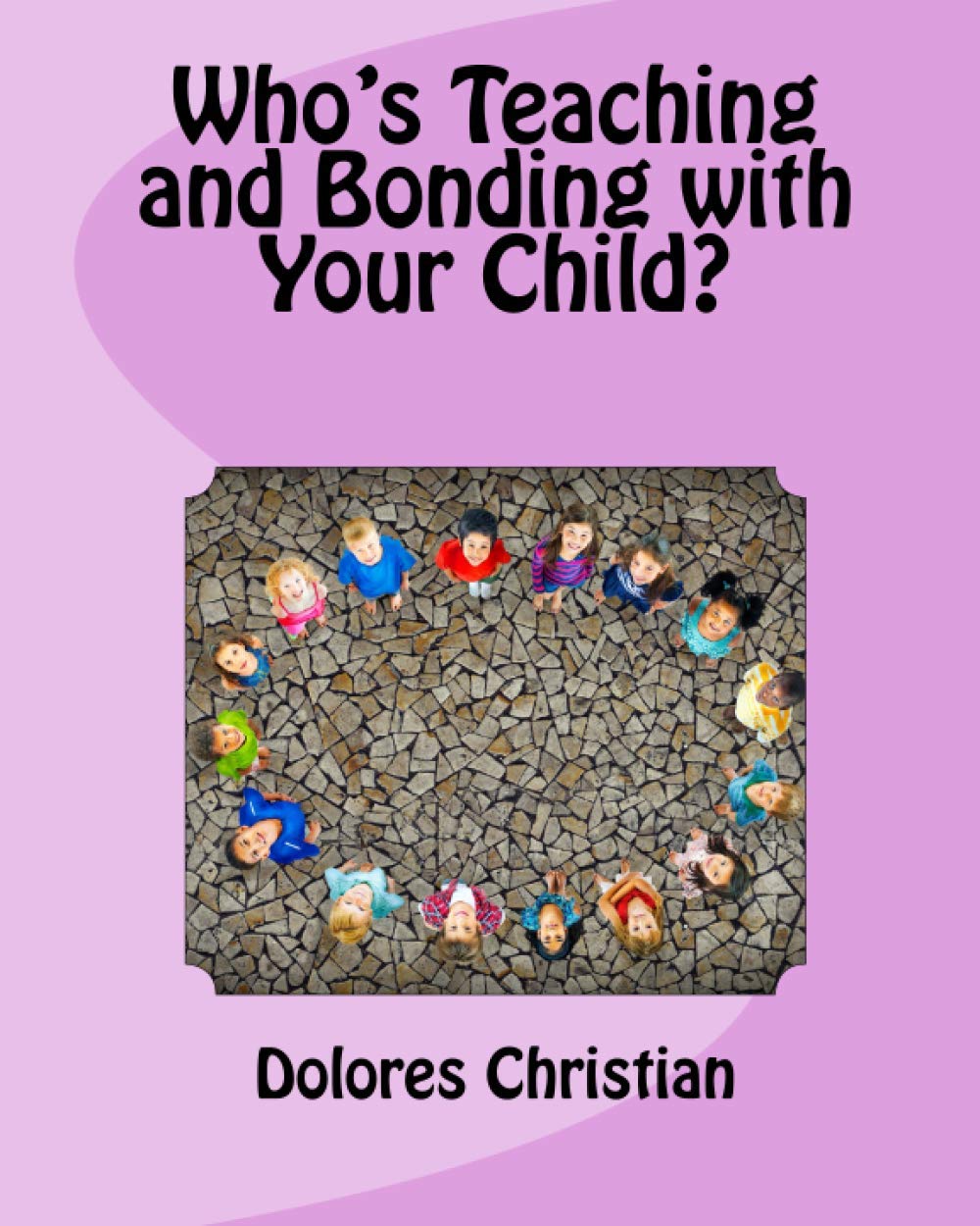 Who's Teaching and Bonding with your Child?: Christian, Dolores ...