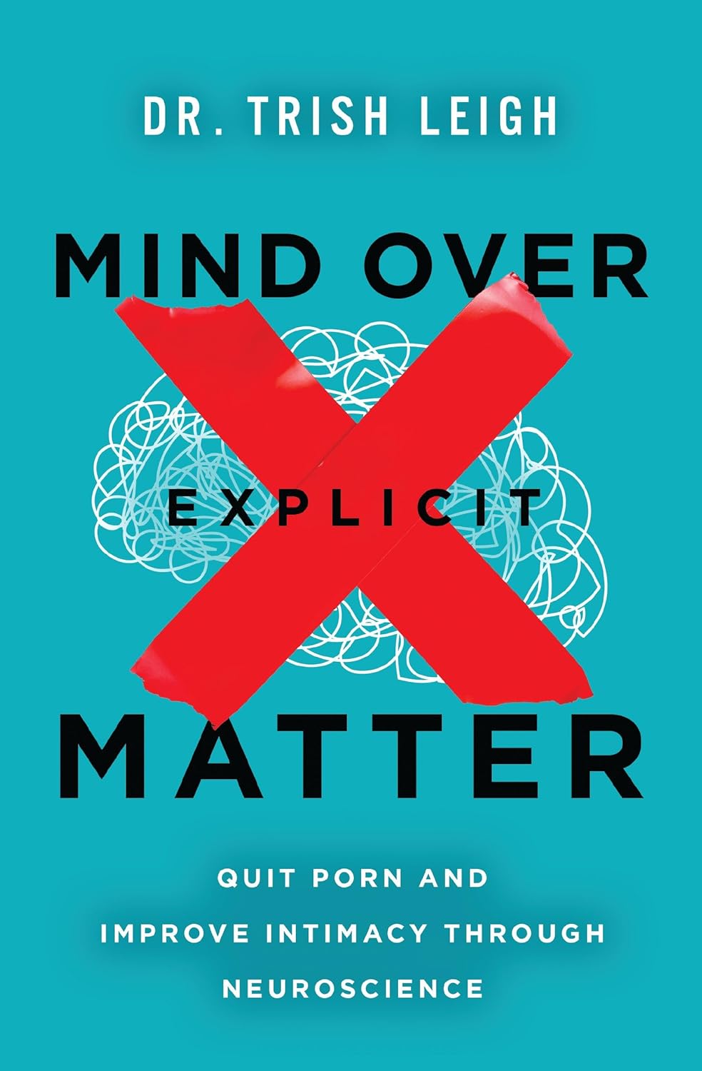 Mind Over Explicit Matter: Quit Porn and Improve Intimacy through Neuroscience: Leigh, Dr. Trish ...