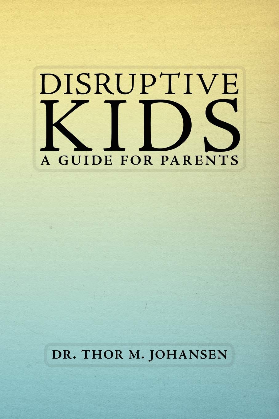 Disruptive Kids: A Guide for Parents: Johansen, Thor: 9781434362933 ...