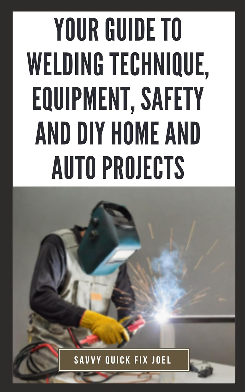 Your Guide to Welding Technique, Equipment, Safety and DIY Home and ...