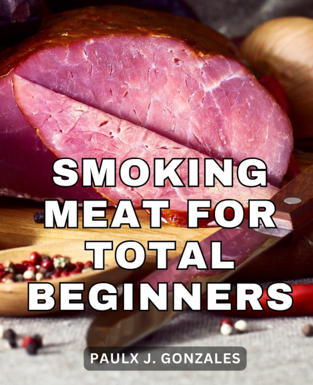 Smoking Meat For Total Beginners: A Comprehensive Guide to Smoking Meat ...