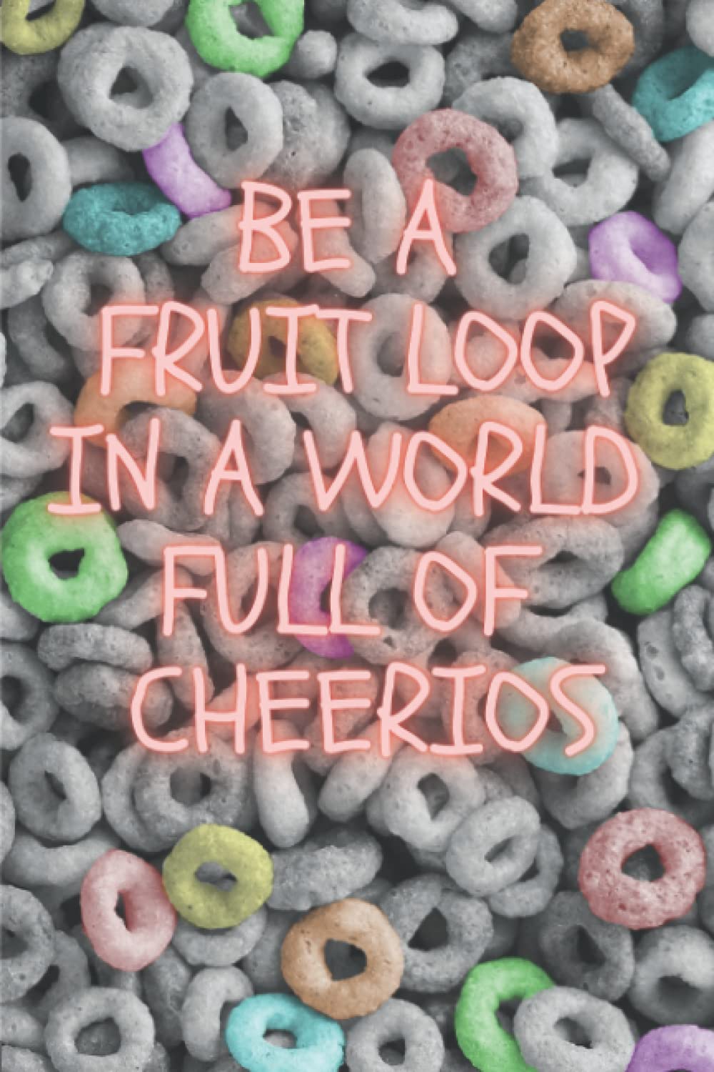 Be a Fruit Loop in a World Full of Cheerios: Cute Cereal Themed Journal ...