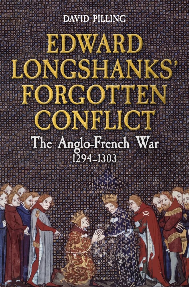Edward Longshanks' Forgotten Conflict: The Anglo-French War 1294-1303 ...
