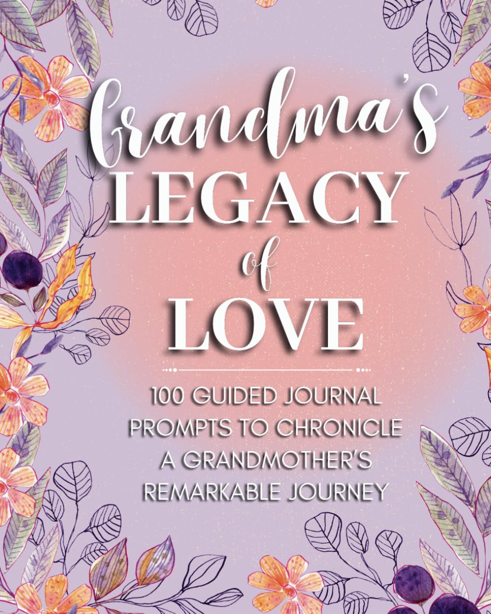 Grandma's Legacy of Love: 100 Guided Journal Prompts to Chronicle a ...