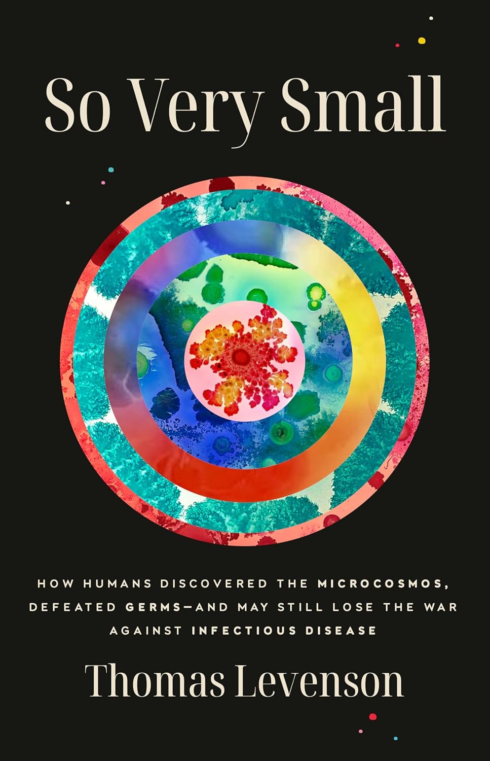So Very Small: How Humans Discovered the Microcosmos, Defeated Germs ...