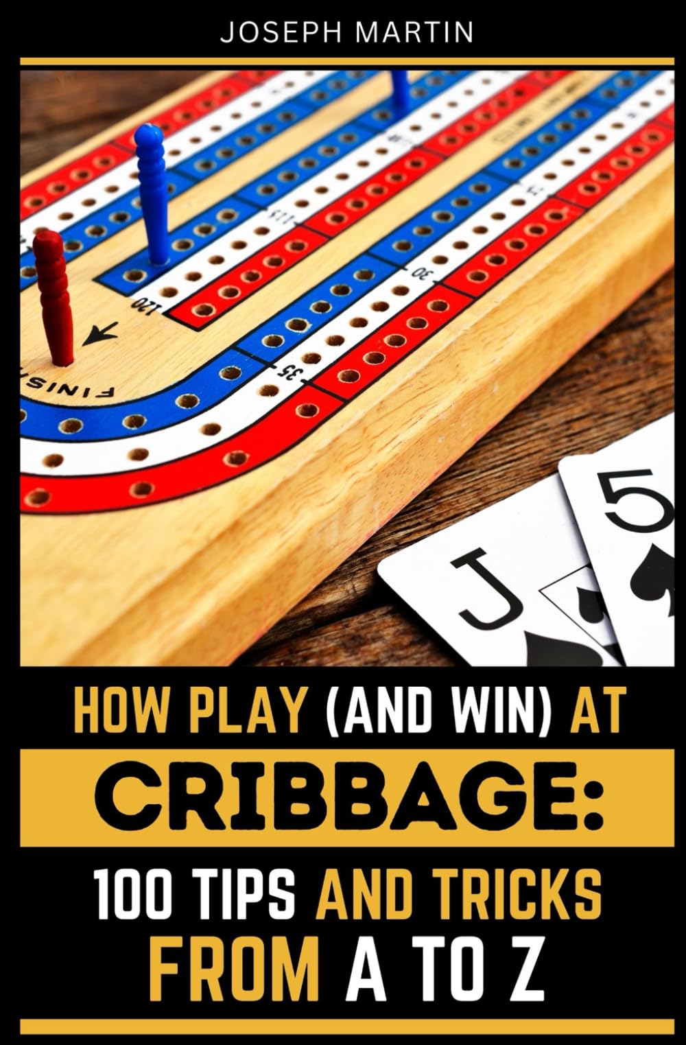 How to Play (and Win) at Cribbage: 100 Tips and Tricks from A to Z ...