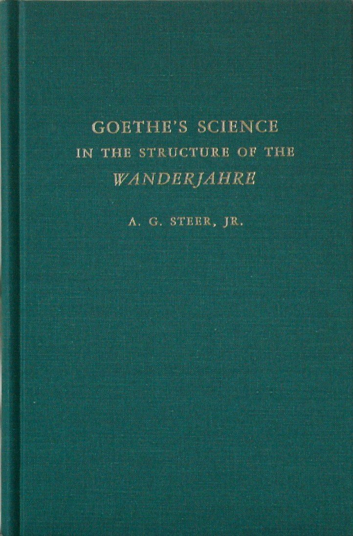 GOETHE'S SCIENCE IN THE STRUCTURE OF THE WANDERJAHRE: A. G. Steer ...