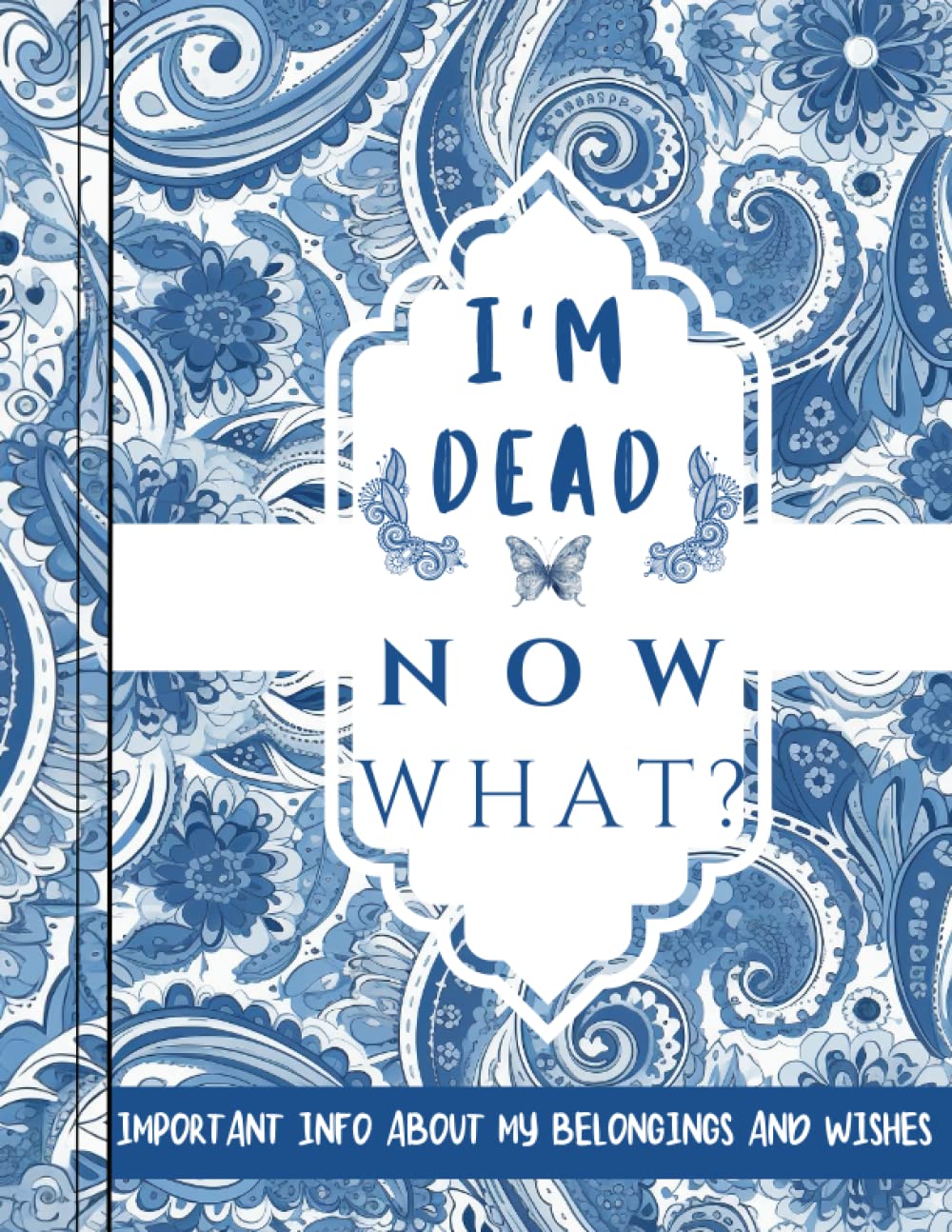 I'm Dead, Now What? End Of Life Death Planner: Important Info About My ...