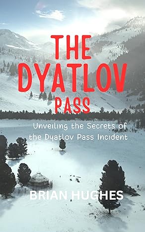 Amazon.com: THE DYATLOV PASS: UNVEILING THE SECRETS OF THE DYALTOV PASS INCIDENT eBook : HUGHES ...