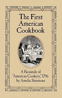 The First American Cookbook: A Facsimile of "American Cookery," 1796 ...