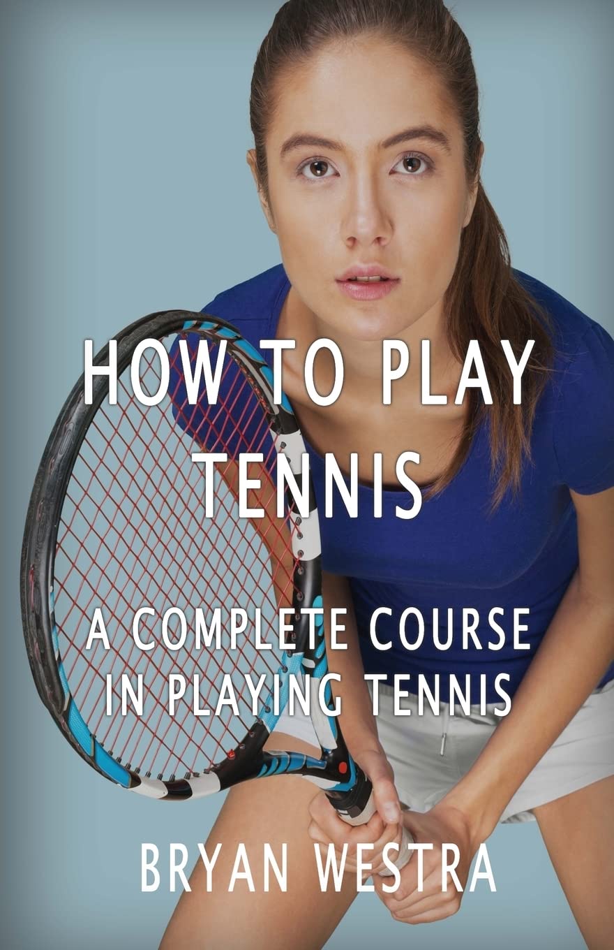 How To Play Tennis: A Complete Course In Playing Tennis: Westra, Bryan ...