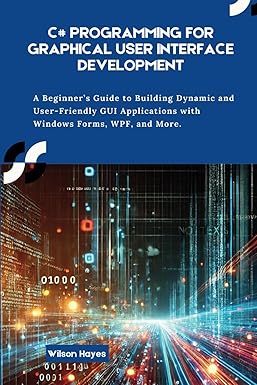 C# Programming for Graphical User Interface Development: A Beginner’s Guide to Building Dynamic ...