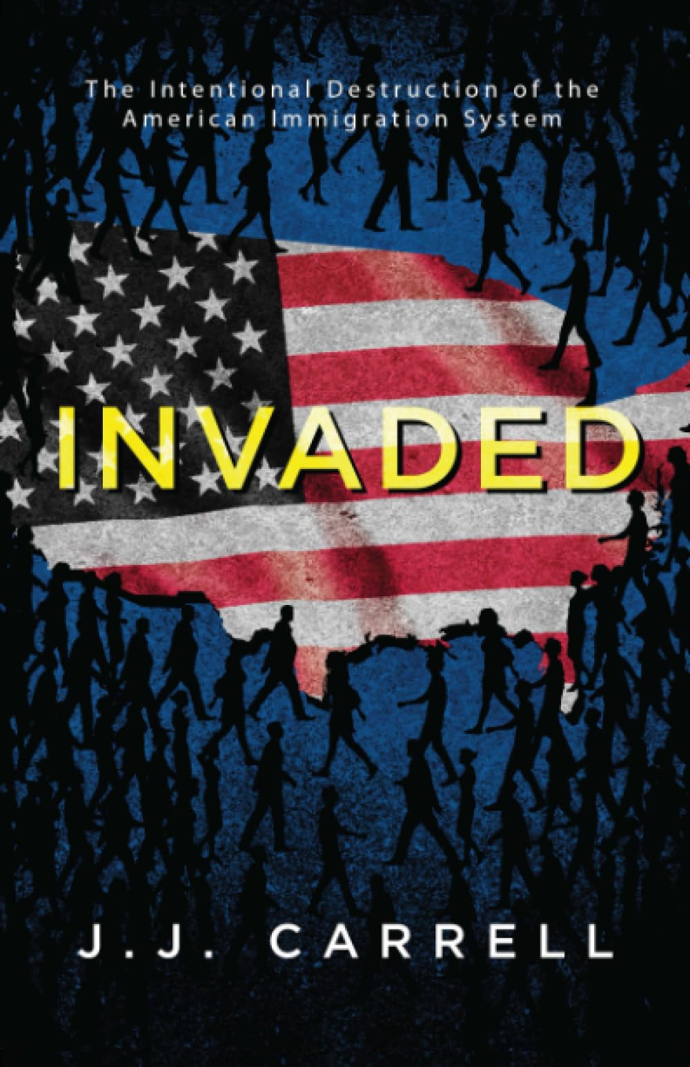 Invaded: The Intentional Destruction of the American Immigration System ...